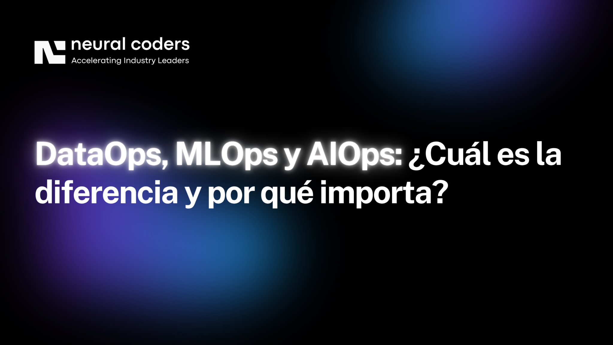 DataOps, MLOps y AIOps: ¿Cuál es la diferencia y por qué importa? - Neural Coders